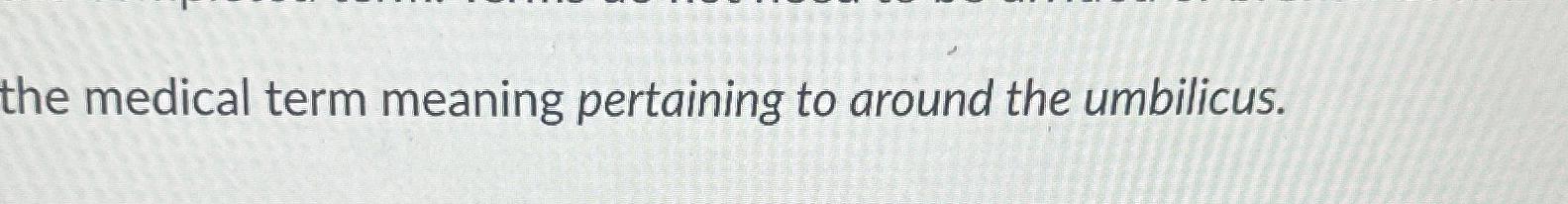 Solved the medical term meaning pertaining to around the | Chegg.com