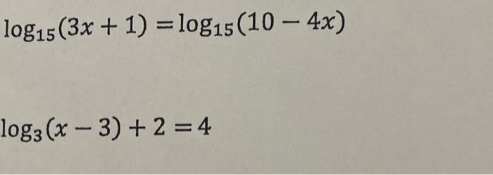 Solved log15(3x+1)=log15(10−4x) log3(x−3)+2=4 | Chegg.com