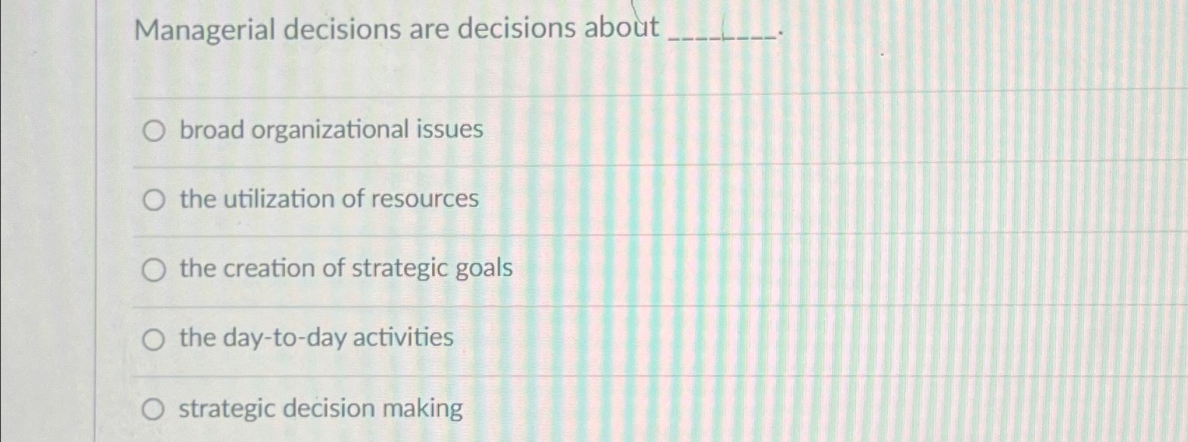 Solved Managerial decisions are decisions aboutbroad | Chegg.com