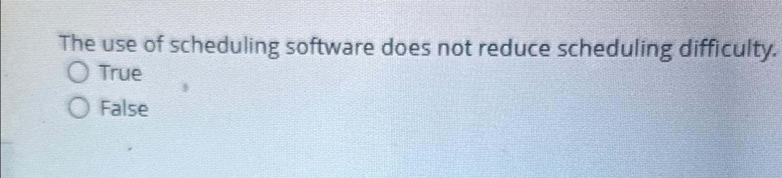 Solved The use of scheduling software does not reduce | Chegg.com