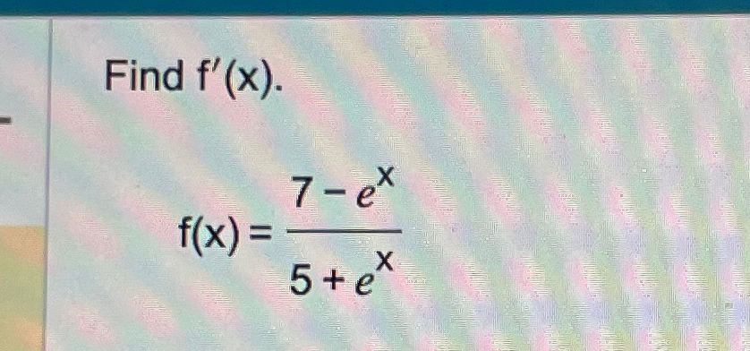 Solved Find f'(x).f(x)=7-ex5+ex | Chegg.com