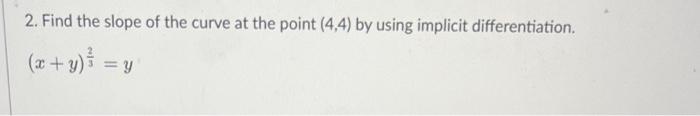 Solved 2. Find the slope of the curve at the point (4,4) by | Chegg.com