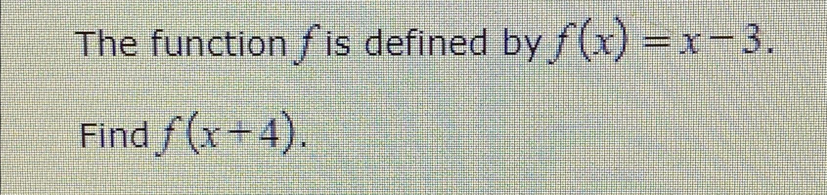 Solved The function f ﻿is defined by f(x)=x-3Find f(x+4) | Chegg.com