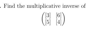 Solved Find the multiplicative inverse of ([3][5][6][4]) | Chegg.com