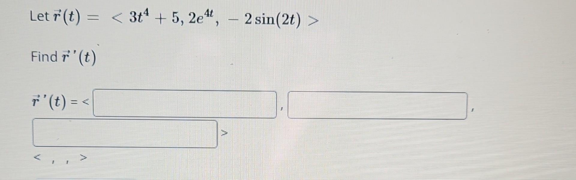 Solved Let r(t)= 3t4+5,2e4t,−2sin(2t) Find r′(t) r′(t)= Solved Let r(t)= 3t4+5,2e4t,−2sin(2t) Find r′(t) r′(t)=