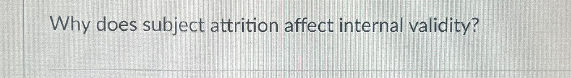 Solved Why does subject attrition affect internal validity? | Chegg.com