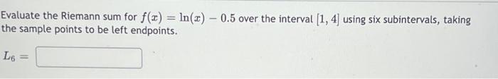 Solved Evaluate the Riemann sum for f(x) = ln(x) - 0.5 over | Chegg.com