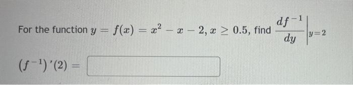 Solved For the function y=f(x)=x2−x−2,x≥0.5, find dydf−1∣y=2 | Chegg.com