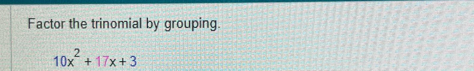 Solved Factor the trinomial by grouping.10x2+17x+3 | Chegg.com