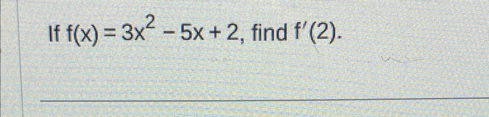 Solved If f(x)=3x2-5x+2, ﻿find f'(2) | Chegg.com