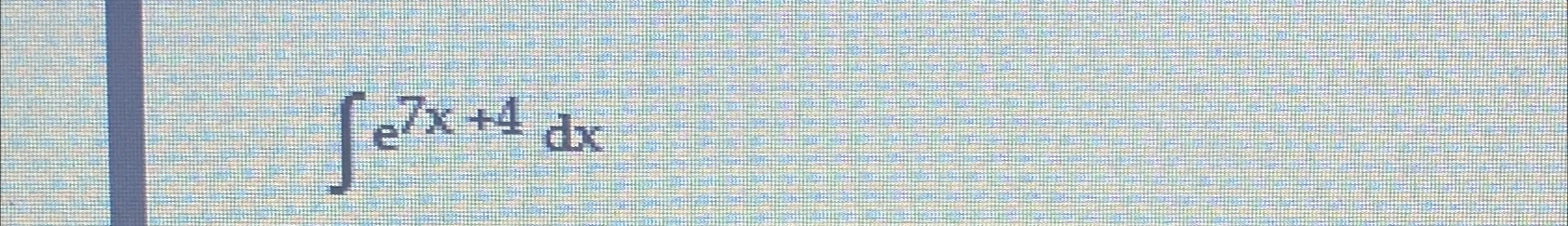 Solved ∫﻿﻿e7x+4dx | Chegg.com