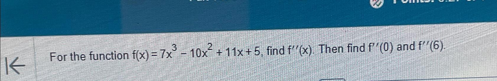 Solved For the function f(x)=7x3-10x2+11x+5, ﻿find f''(x). | Chegg.com