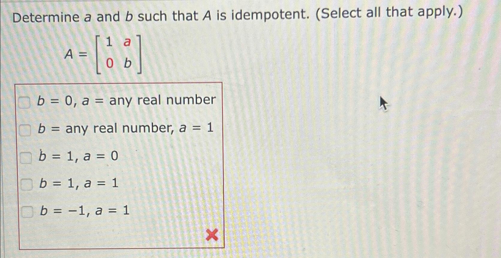Solved Determine a and b such that A is idempotent. (Select | Chegg.com