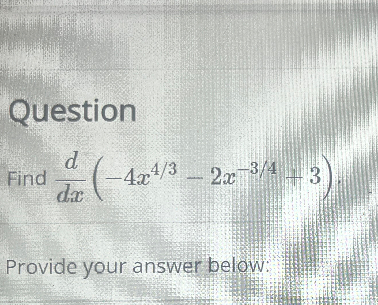Solved QuestionFind ddx(-4x43-2x-34+3)Provide your answer | Chegg.com