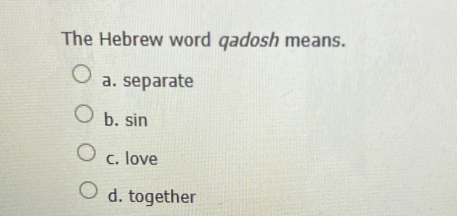 Solved The Hebrew word qadosh means.a. ﻿separateb. sinc. | Chegg.com