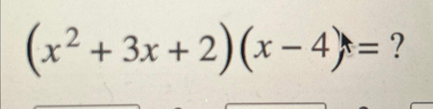 Solved (x2+3x+2)(x-4)= | Chegg.com