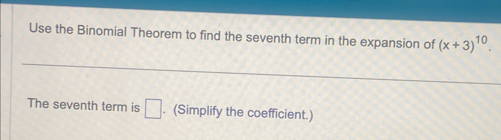 Solved Use the Binomial Theorem to find the seventh term in | Chegg.com