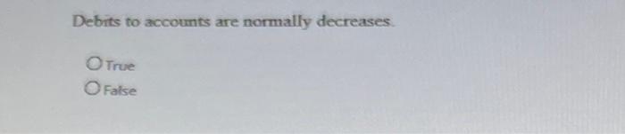 Solved Debits to accounts are normally decreases. True | Chegg.com
