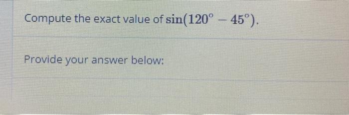 Solved Compute the exact value of sin(120° — 45°). Provide | Chegg.com
