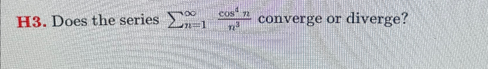 Solved H3. ﻿Does the series ∑n=1∞cos4nn3 ﻿converge or | Chegg.com