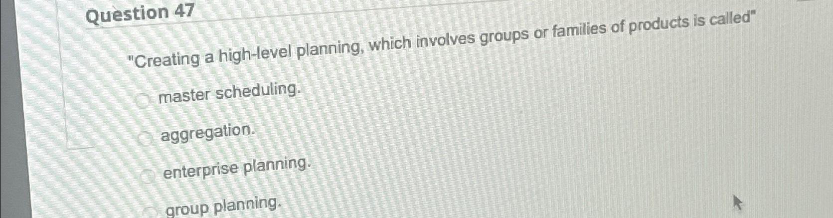 Solved Question 47"Creating a high-level planning, which | Chegg.com