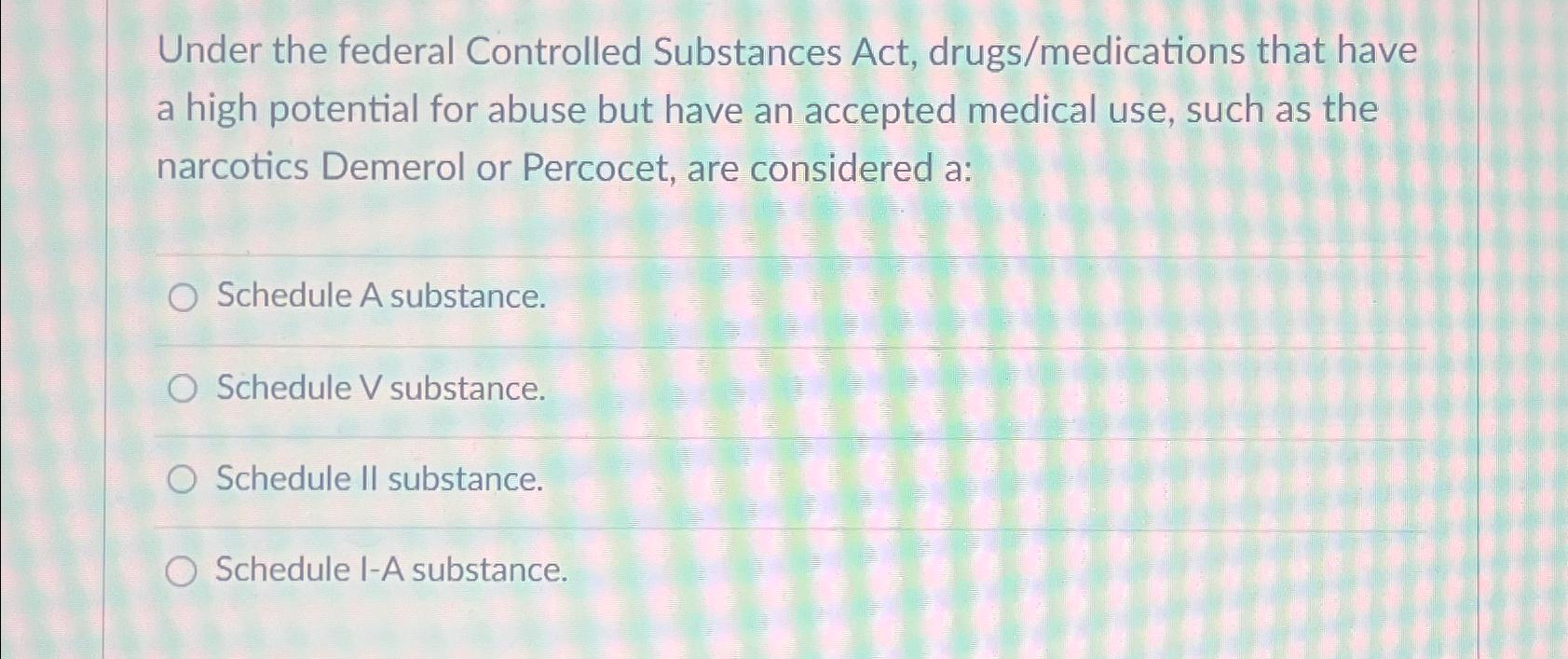 Solved Under the federal Controlled Substances Act, | Chegg.com