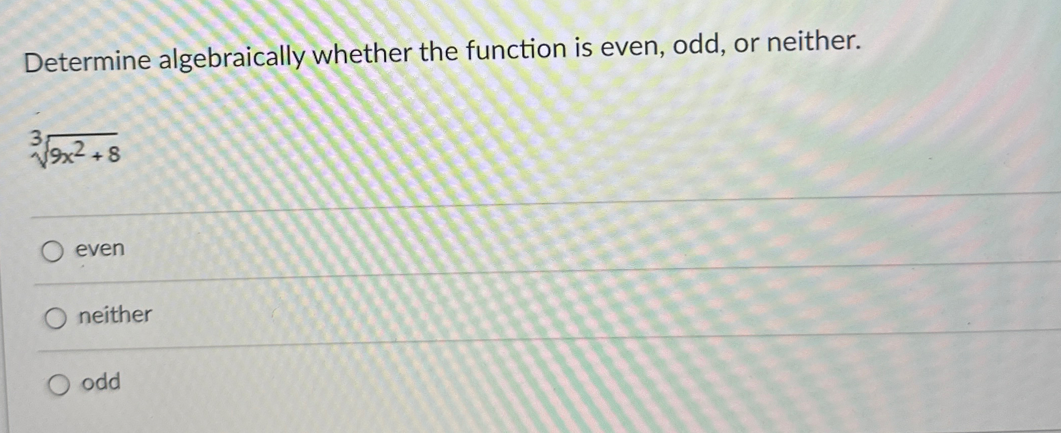 Solved Determine algebraically whether the function is even, | Chegg.com Solved Determine algebraically whether the function is even, | Chegg.com