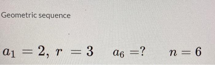 Solved Geometric sequence a1 = = 2, r = 3 A6 = ? n = 6 | Chegg.com