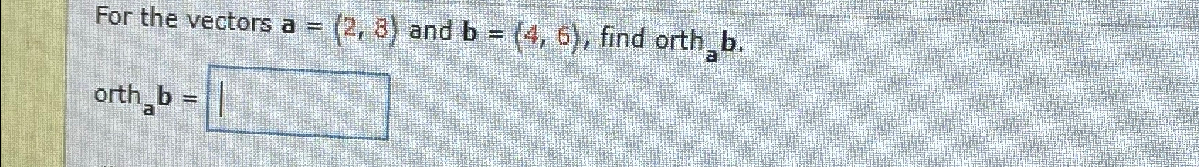 Solved For the vectors a=(2,8) ﻿and b=(4,6), ﻿find orth | Chegg.com