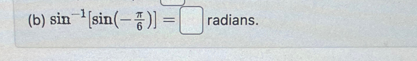 Solved (b) sin-1[sin(-π6)]= ﻿radians. | Chegg.com