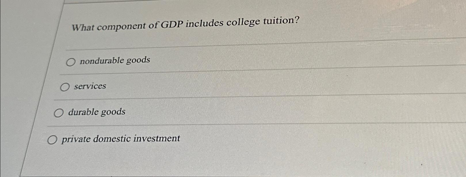 Solved What component of GDP includes college | Chegg.com