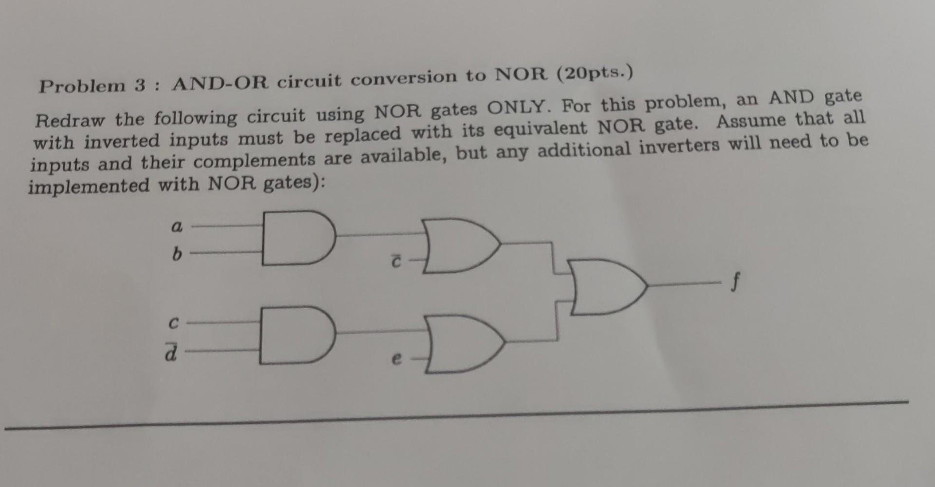 Solved Problem 3 : AND-OR circuit conversion to NOR (20pts.) | Chegg.com Solved Problem 3 : AND-OR circuit conversion to NOR (20pts.) | Chegg.com