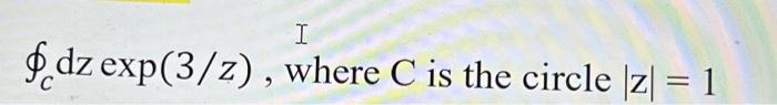 Solved ∮C dzexp(3/z), where C is the circle ∣z∣=1 | Chegg.com