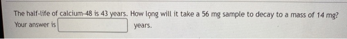 Solved The half-life of calcium-48 is 43 years. How long | Chegg.com