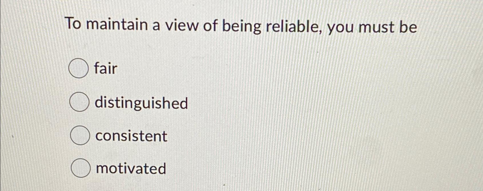 Solved To maintain a view of being reliable, you must | Chegg.com