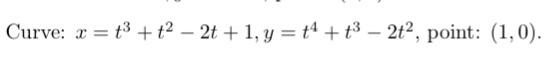 Solved Curve: x=t3+t2−2t+1,y=t4+t3−2t2, point: (1,0). | Chegg.com