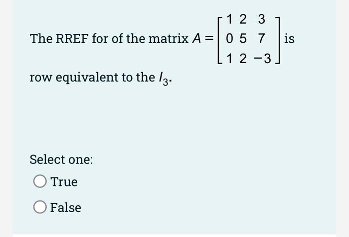 Solved The RREF for of the matrix A=⎣⎡10125237−3⎦⎤ is row | Chegg.com