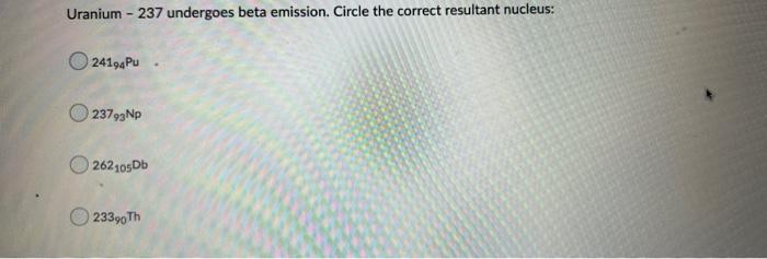 Solved Uranium - 237 undergoes beta emission. Circle the | Chegg.com
