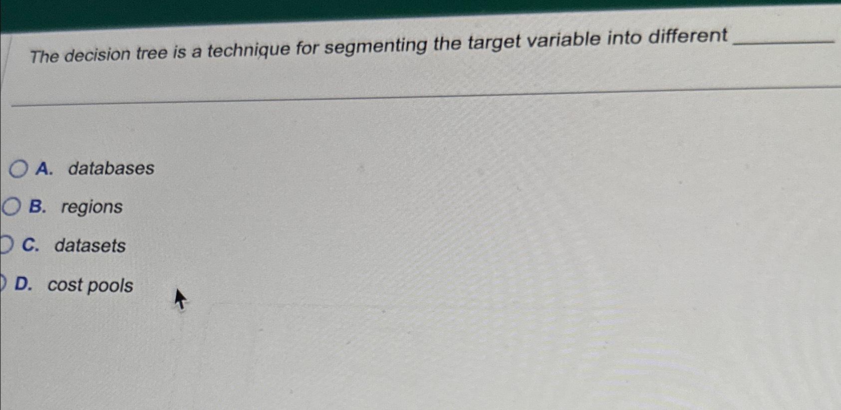 Solved The decision tree is a technique for segmenting the | Chegg.com