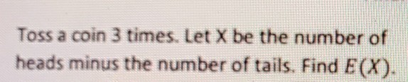 Solved Toss a coin 3 times. Let X be the number of heads | Chegg.com