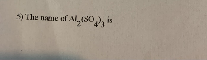 Solved 5) The name of Al,(SO4)3 is | Chegg.com