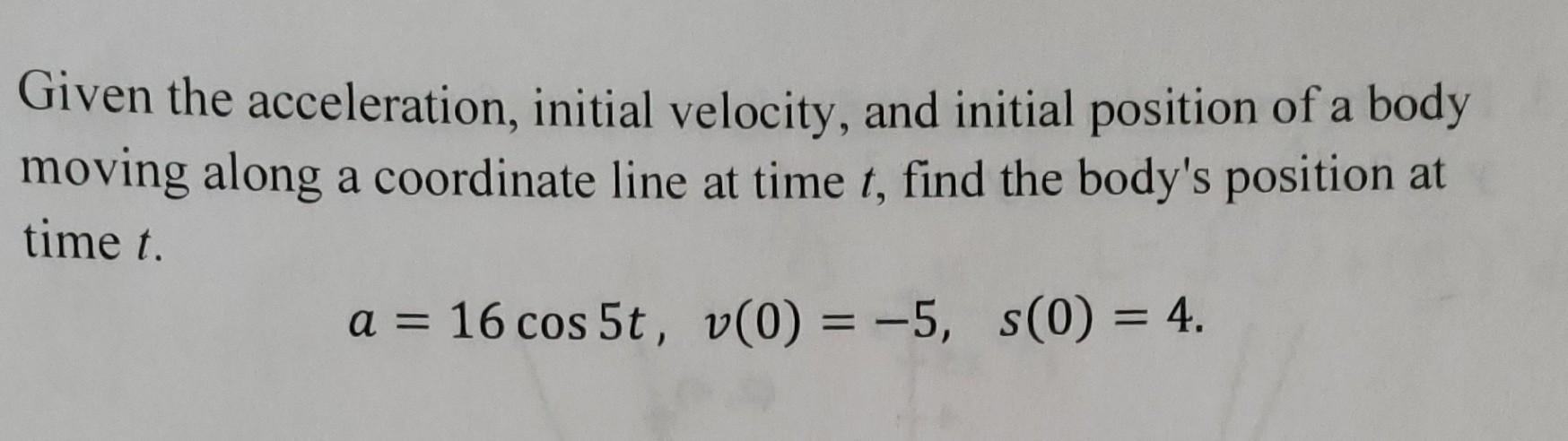 Solved Given the acceleration, initial velocity, and initial | Chegg.com