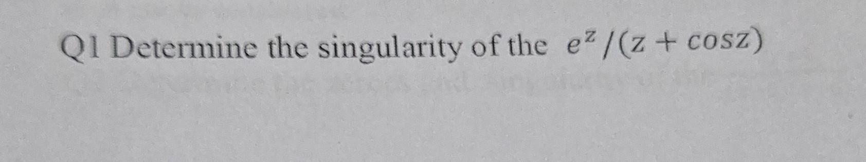 Solved QI Determine the singularity of the ez/(z+cosz) | Chegg.com