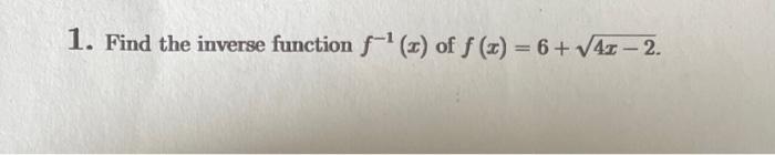 Solved 1. Find the inverse function f−1(x) of f(x)=6+4x−2. | Chegg.com