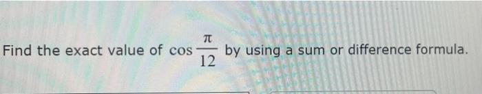 Solved TT Find the exact value of cos 12 by using a sum or | Chegg.com