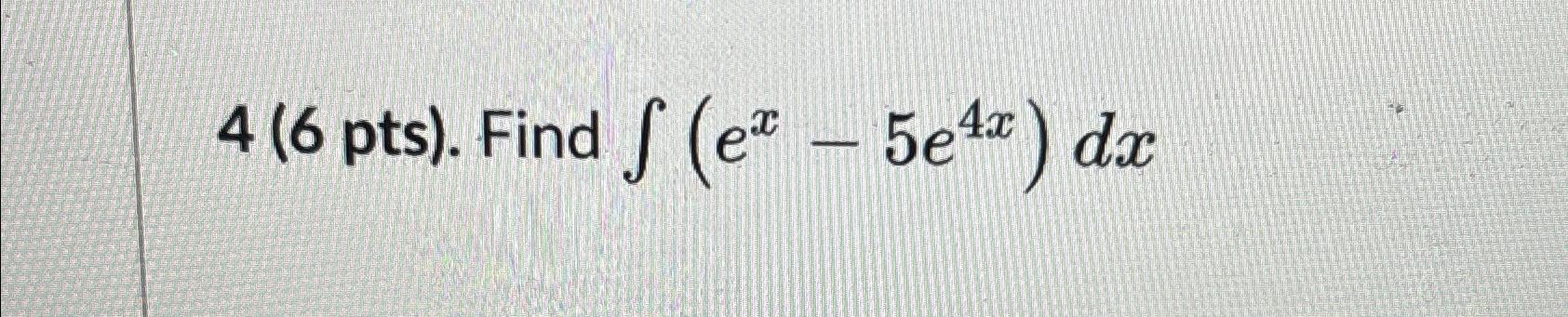 Solved 4 (6 ﻿pts). ﻿Find ∫﻿﻿(ex-5e4x)dx | Chegg.com