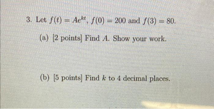 Solved 3. Let f(t)=Aekt,f(0)=200 and f(3)=80. (a) [2 points | Chegg.com