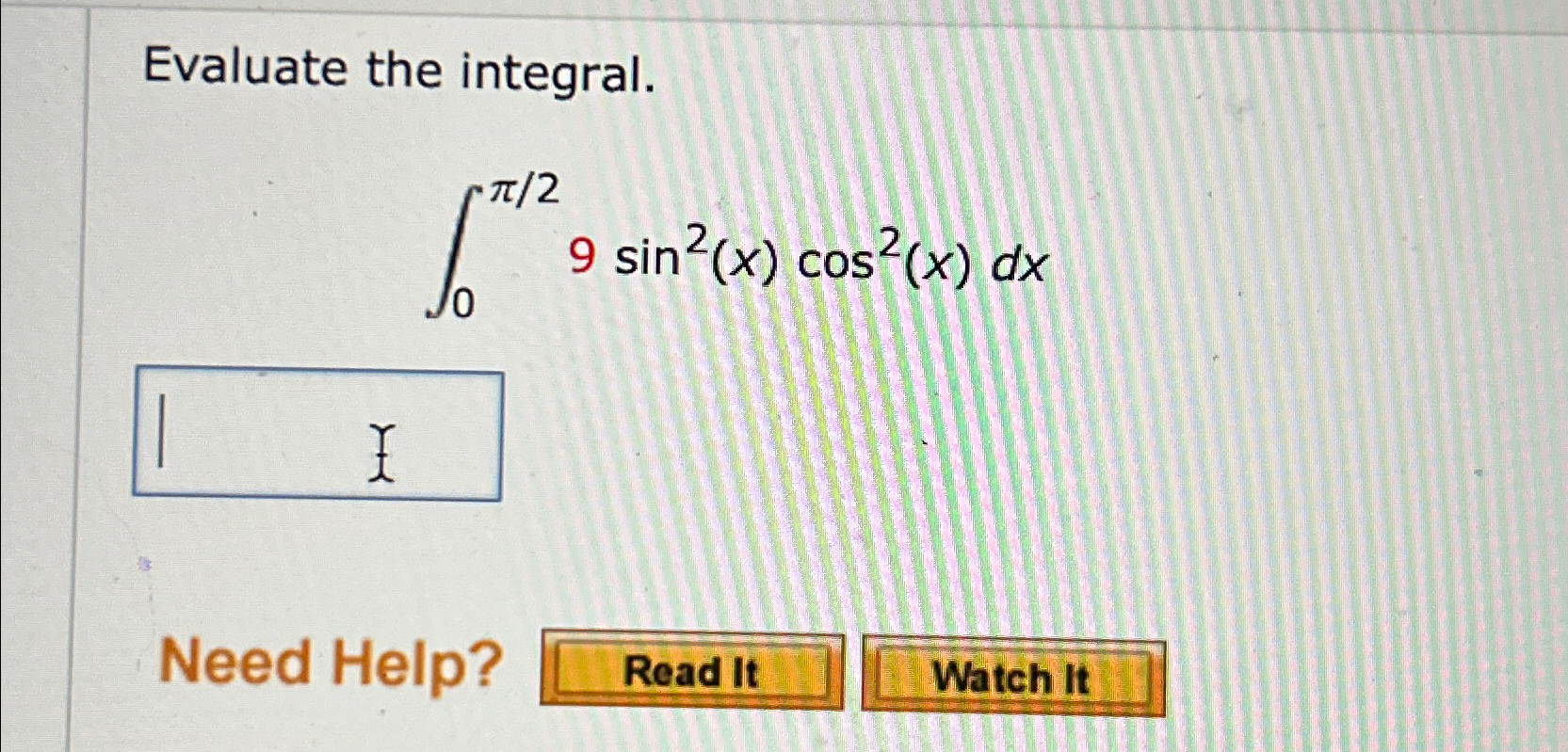 Solved Evaluate the integral.∫0π29sin2(x)cos2(x)dxNeed Help? | Chegg.com