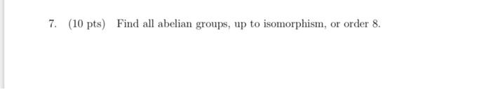 Solved 7. (10 pts) Find all abelian groups, up to | Chegg.com