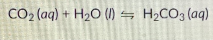 Solved CO2 (aq) + H20 (1) 5 H2CO3 (aq) Carbon dioxide gas | Chegg.com